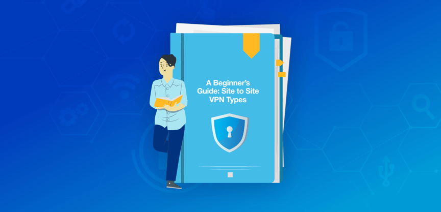 A Beginner’s Guide: Site to Site VPN Types